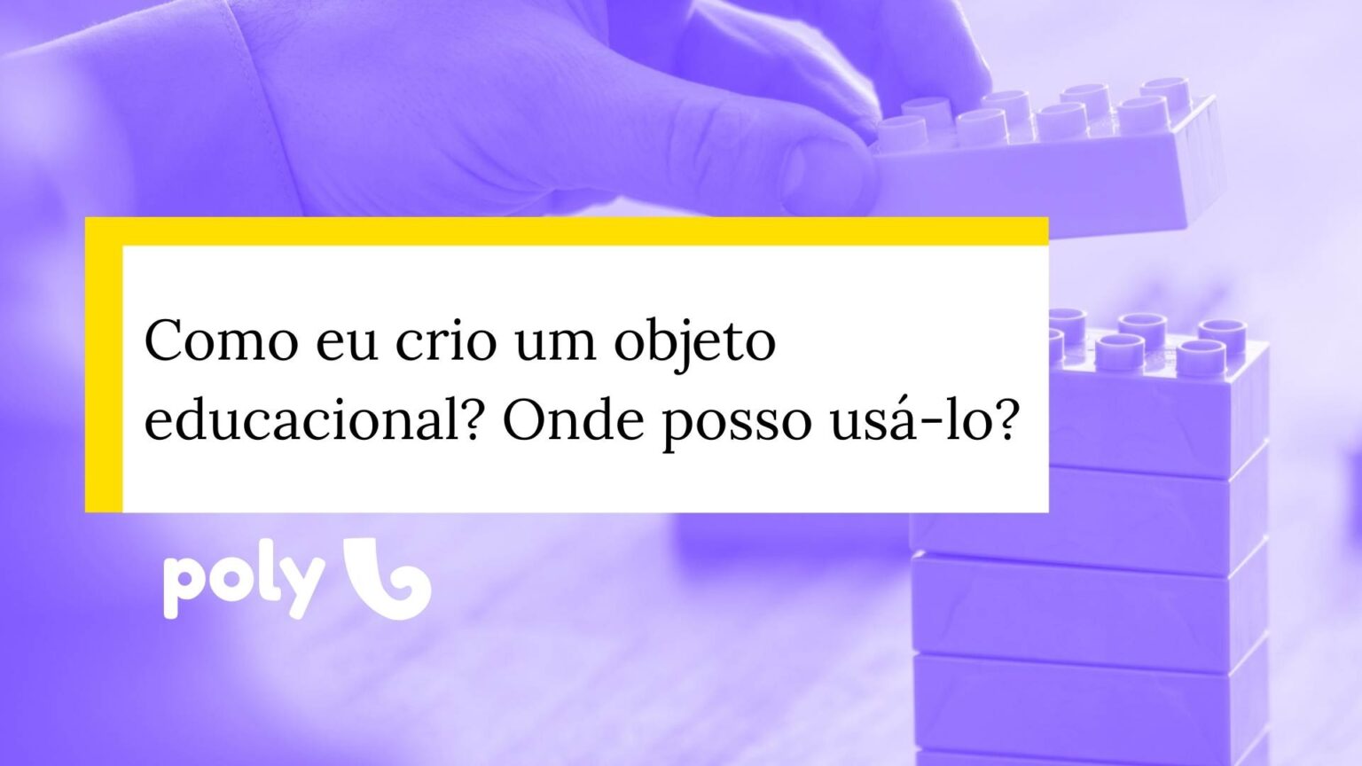 Como eu crio um objeto educacional? Onde posso usá-lo? - Poly Studio